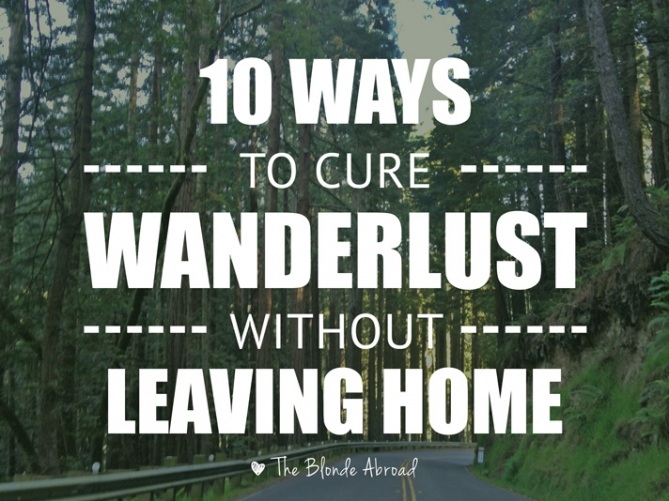 10 Ways to Cure Wanderlust without Leaving Home • The Blonde Abroad